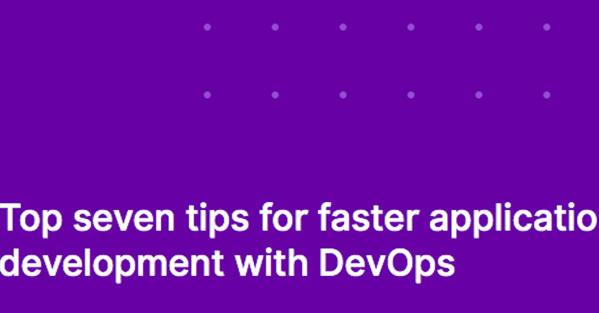 Siete consejos para desarrollar aplicaciones más rápido con DevOps ...